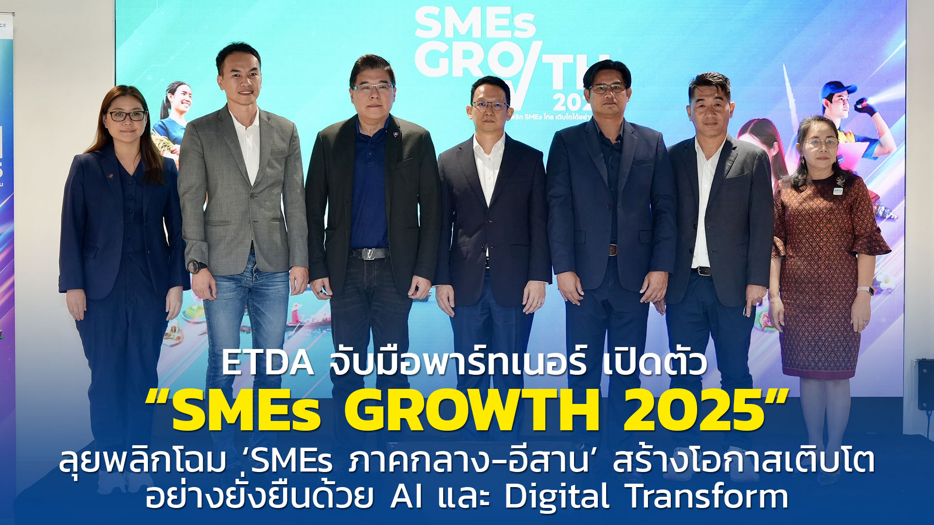 ETDA จับมือพาร์ทเนอร์ เปิดตัว “SMEs GROWTH 2025” ลุยพลิกโฉม ‘SMEs ภาค ...
